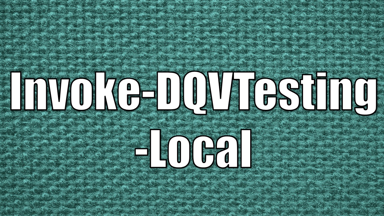 Invoke-DQVTesting -Local | John Kerski’s Blog